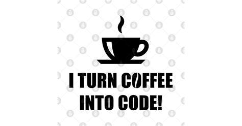 I Turn Coffee Into Code Coffee Nerd Developer Black
