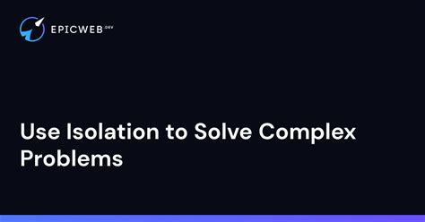 Use Isolation To Solve Complex Problems Epic Web Dev By Kent C Dodds