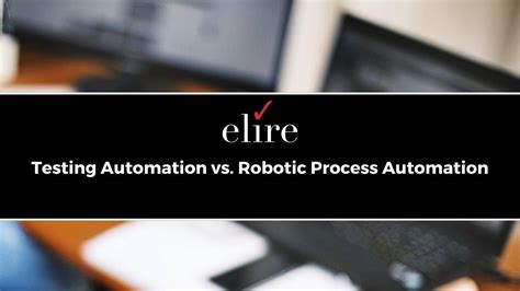 Testing Automation Vs Robotic Process Automation Elire Consulting