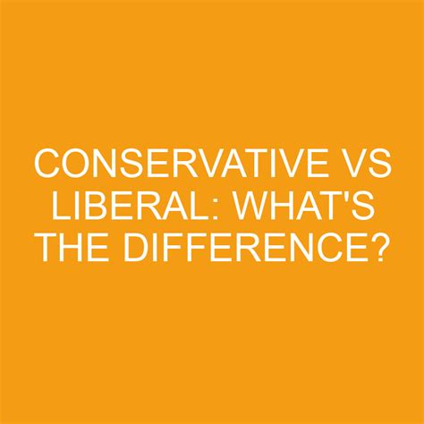 Conservative Vs Liberal Whats The Difference Differencess
