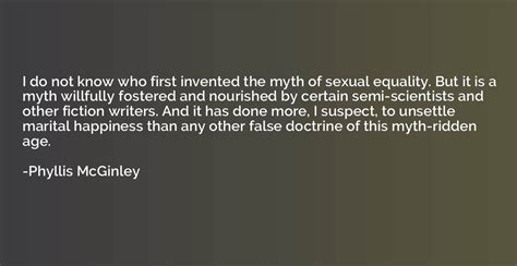 I Do Not Know Who First Invented The Myth Of Sexual Equality But Phyllis McGinley Quotation Io