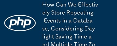 考慮到夏令時和多個時區,我們如何在資料庫中有效儲存重複事件? Php教程 Php中文網 考慮到夏令時和多個時區,我們如何在資料庫中有效儲存重複事件? Php教程 Php中文網
