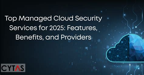 Top Managed Cloud Security Services For 2025 Features Benefits And Providers Cytas