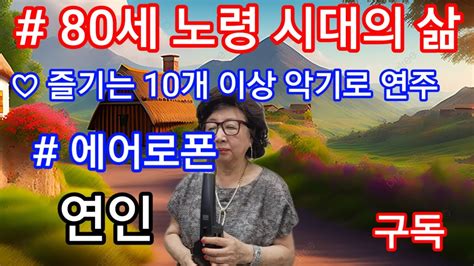 연인 에어로폰80세노령시대의삶 10개 이상 악기 종류로 연주구독으로 테너색소폰아코디온클라리넷올겐피아노드럼트럼펫크로마하프플릇첼로빨래판깽가리~등