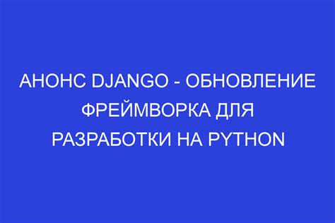 Анонс Django обновление фреймворка для разработки на Python