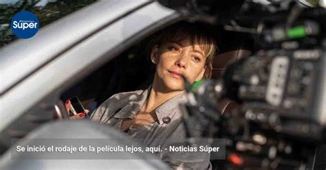 Se Inició El Rodaje De La Película Lejos Aquí Noticias Súper
