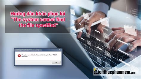 cách khắc phục lỗi “the system cannot find the file specified” ktpm