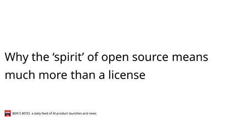 Why The ‘spirit Of Open Source Means Much More Than A License Bens Bites
