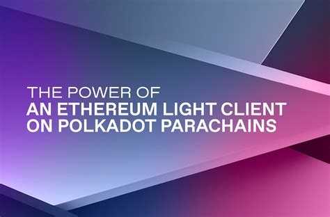 The Power Of An Ethereum Light Client On Polkadot Parachains