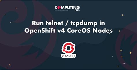 Run Telnet Tcpdump In Openshift V4 Coreos Nodes By Computingpost Medium