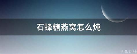 石蜂糖燕窝怎么炖 业百科
