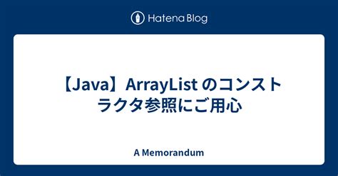 JavaArrayList のコンストラクタ参照にご用心 A Memorandum