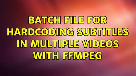 batch file for hardcoding subtitles in multiple videos with ffmpeg youtube