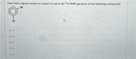 How Many Signals Would You Expect To See In The 1h Nmr Spectrum Of The Following Compound Br 03