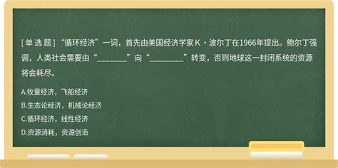 循环经济一词首先由美国经济学家K波尔丁在1966年提出鲍尔丁强调人类社会需要由 向 转变否则