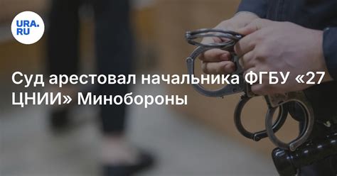 Начальника ФГБУ «27 ЦНИИ Минобороны России Андрея Протасова арестовали в чем его обвиняют
