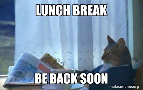 Lunch Break Be Back Soon Sophisticated Cat Meme Generator