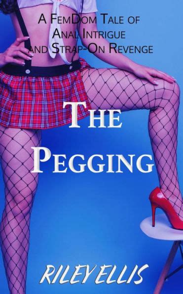The Pegging A Femdom Tale Of Anal Intrigue And Strap On Revenge By