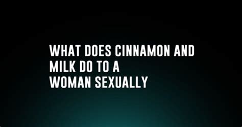 What Does Cinnamon And Milk Do To A Woman Sexually