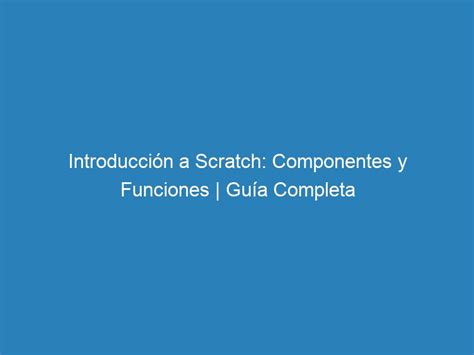 Introducción A Scratch Componentes Y Funciones Guía Completa Mecna