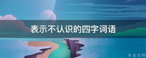 表示不认识的四字词语 业百科