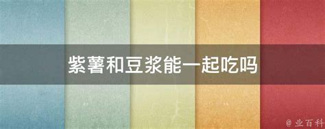 紫薯和豆浆能一起吃吗 业百科