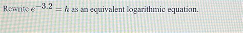 solved rewrite e 3 2 h ﻿as an equivalent logarithmic