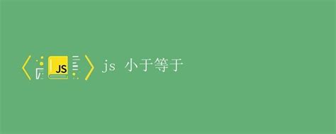 js 小于等于运算符详解 极客笔记