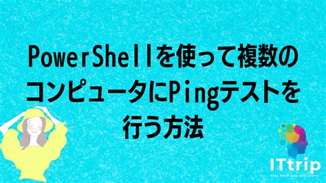 Powershellを使って複数のコンピュータにpingテストを行う方法 It Trip