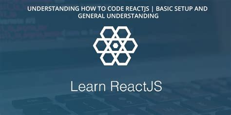 Understanding How To Code Reactjs Basic Setup And General Understanding