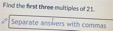 solved find the first three multiples of 21 separate answers with