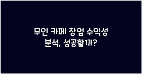 무인 카페 창업 수익성 분석 성공할까
