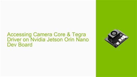 Accessing Camera Core And Tegra Driver On Nvidia Jetson Orin Nano Dev Board Help Docs For Errors