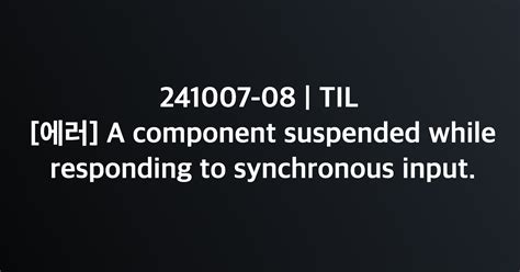 241007 08 에러 A Component Suspended While Responding To Synchronous