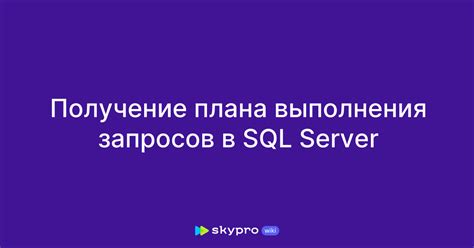 Получение плана выполнения запросов в Sql Server