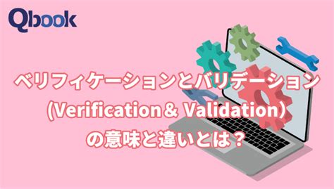 ベリフィケーションとバリデーションとは？ソフトウェア開発における意味と違い Qbook