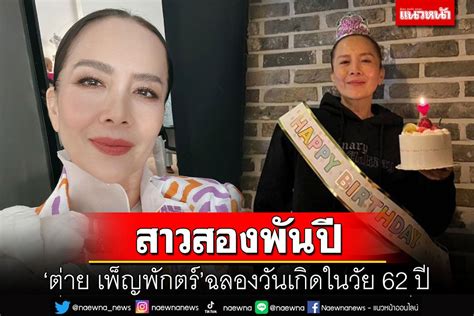 บันเทิง ต่าย เพ็ญพักตร์ฉลองวันเกิดในวัย 62 ปี สมฉายาสาวสองพันปี