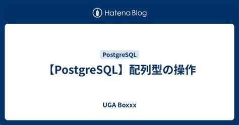 【postgresql】配列型の操作 Uga Boxxx
