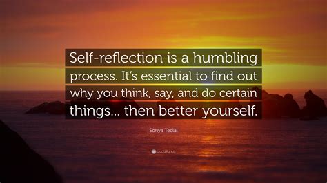 Sonya Teclai Quote “self Reflection Is A Humbling Process Its Essential To Find Out Why You