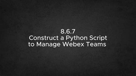 867 Construct A Python Script To Manage Webex Teams Youtube