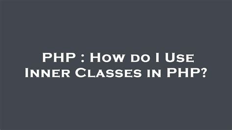 Php How Do I Use Inner Classes In Php Youtube