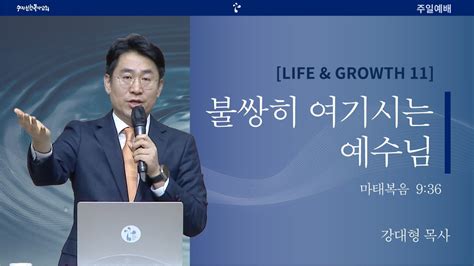 [20240407주일예배] Life And Growth 11 불쌍히 여기시는 예수님 강대형 목사 Youtube