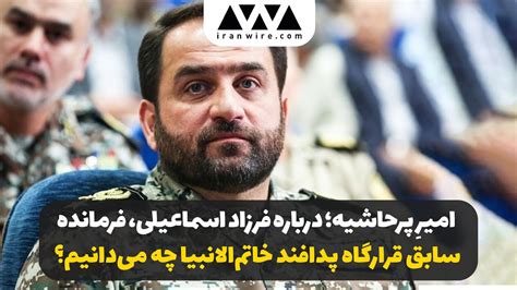 امیرِ پرحاشیه؛ درباره فرزاد اسماعیلی، فرمانده سابق قرارگاه پدافند خاتم