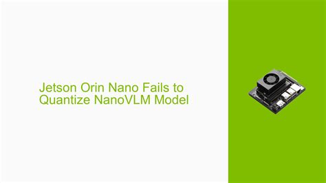 Jetson Orin Nano Fails To Quantize Nanovlm Model Help Docs For Errorsissues On Nvidia Jetson