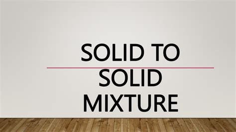 Solid To Solid Mixture Pptx