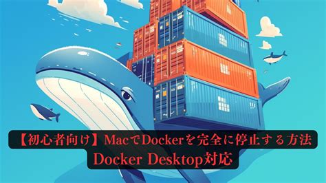 【初心者向け】macでdockerを完全に停止する方法｜docker Desktop対応 ちょげぶろぐ