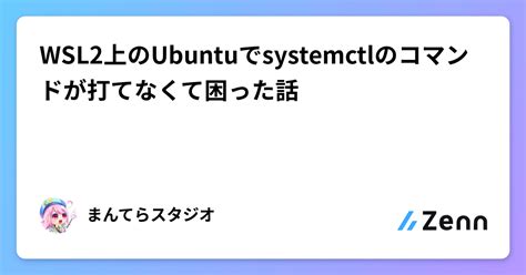 Wsl2上のubuntuでsystemctlのコマンドが打てなくて困った話