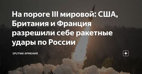 На пороге Iii мировой США Британия и Франция разрешили себе ракетные удары по России Sputnik