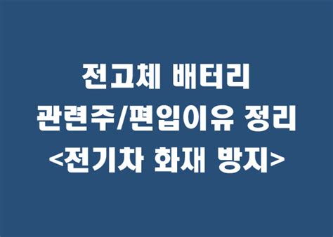 전고체 배터리전기차 화재 방지 관련주 테마주 수혜주 편입 이유 요약