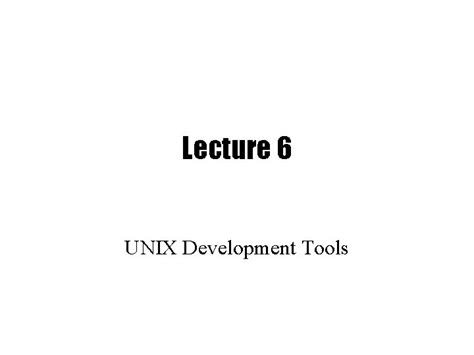 Lecture 6 Unix Development Tools Software Development Tools